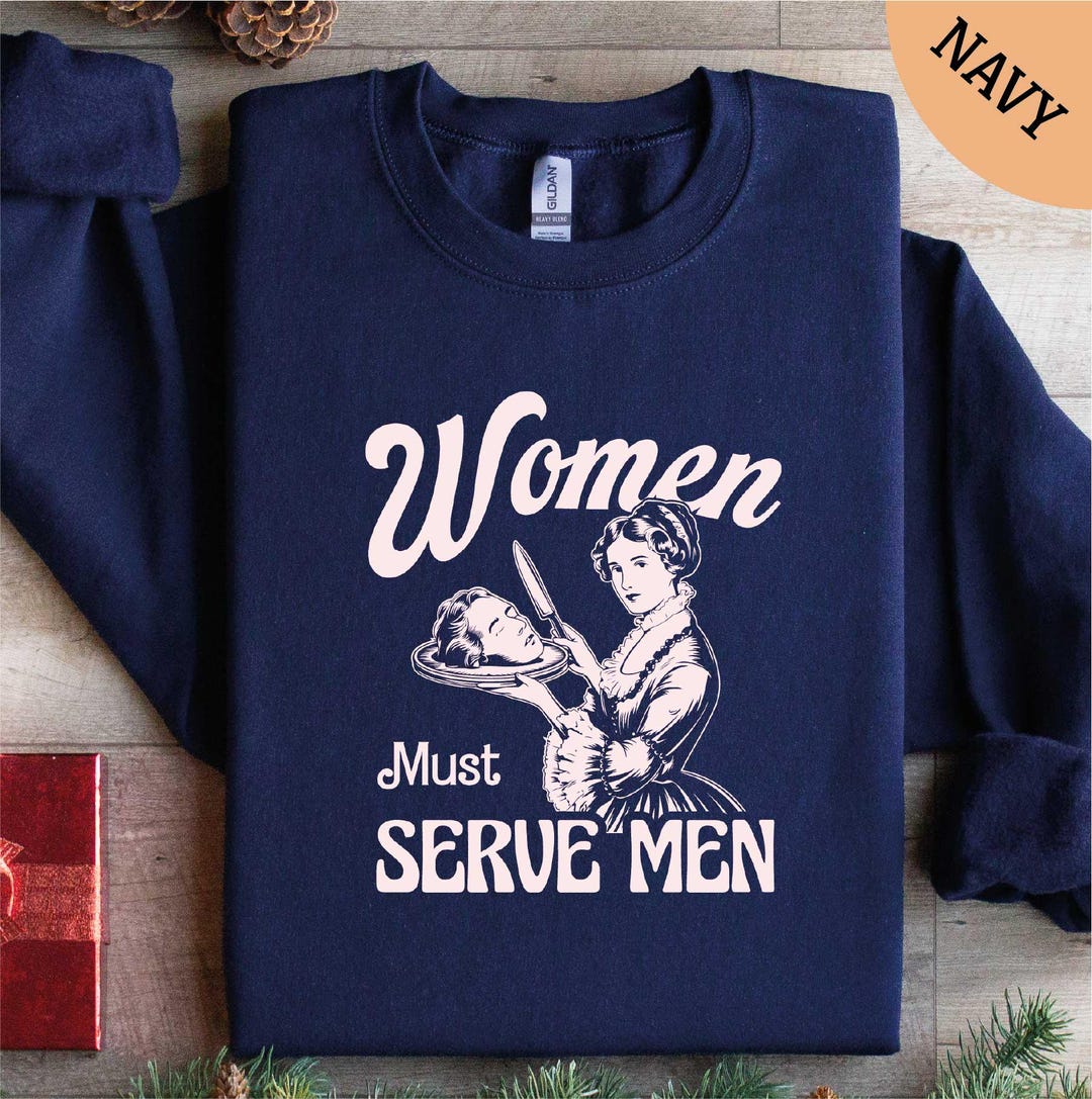 Women Must Serve Men Sweatshirt, Patriarchy Shirt, Unhinged Feminist ...