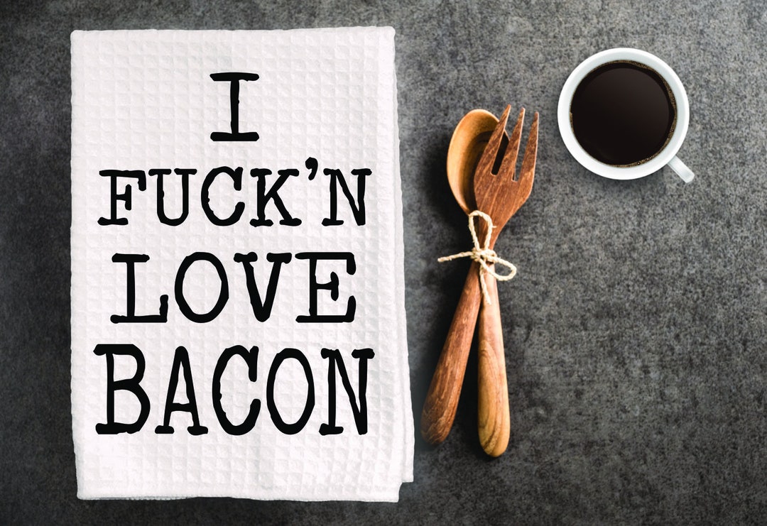 Funny Inappropriate Dish Towel, Kitchen Towel. " I Fuck'n Love Bacon ...