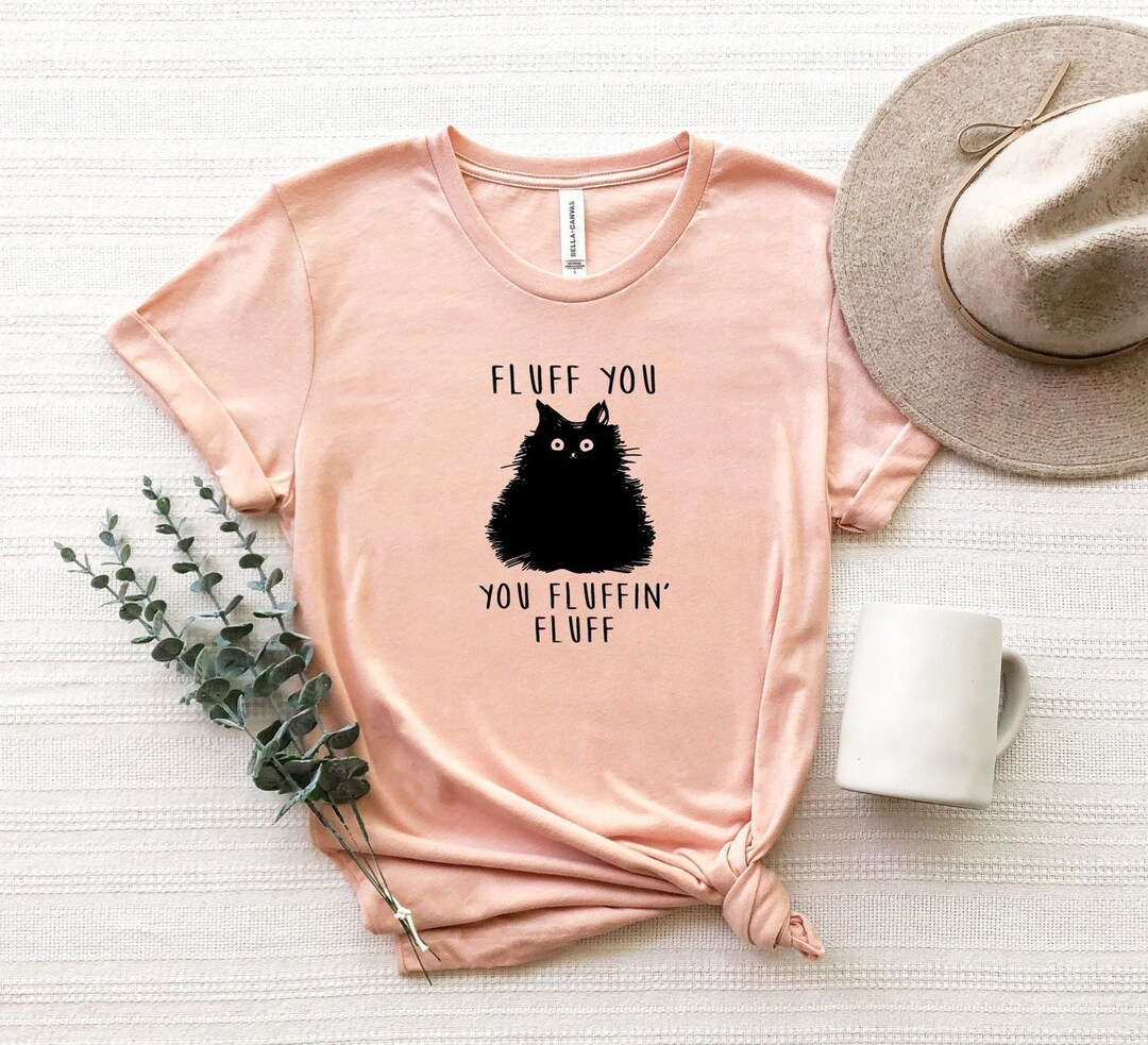 Fluff You You Fluffin Fluff Shirt, Funny Cat Shirt, Fluff You T-shirt ...
