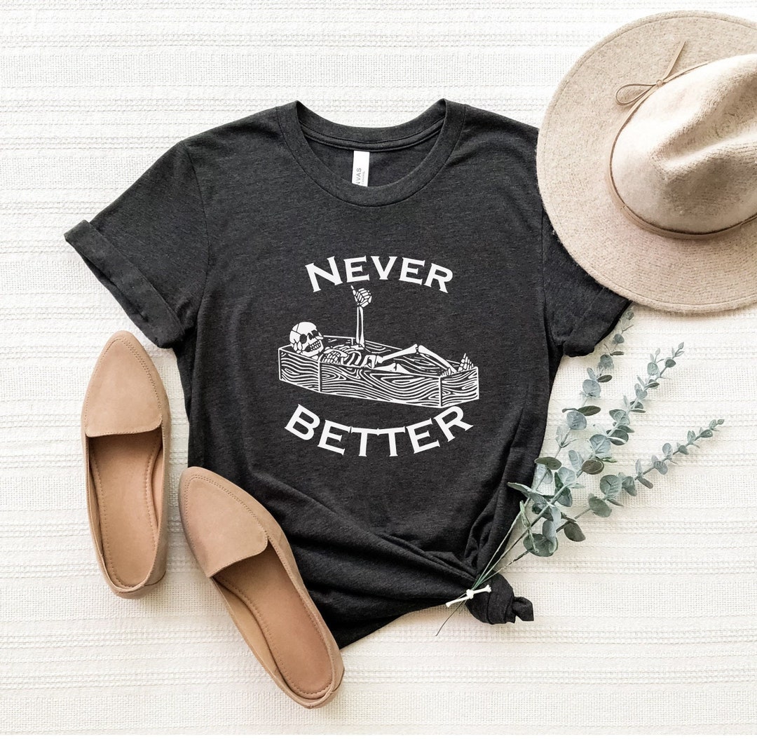 Never Better Shirt, Never Better Skeleton T-shirt, Funny Skeleton ...