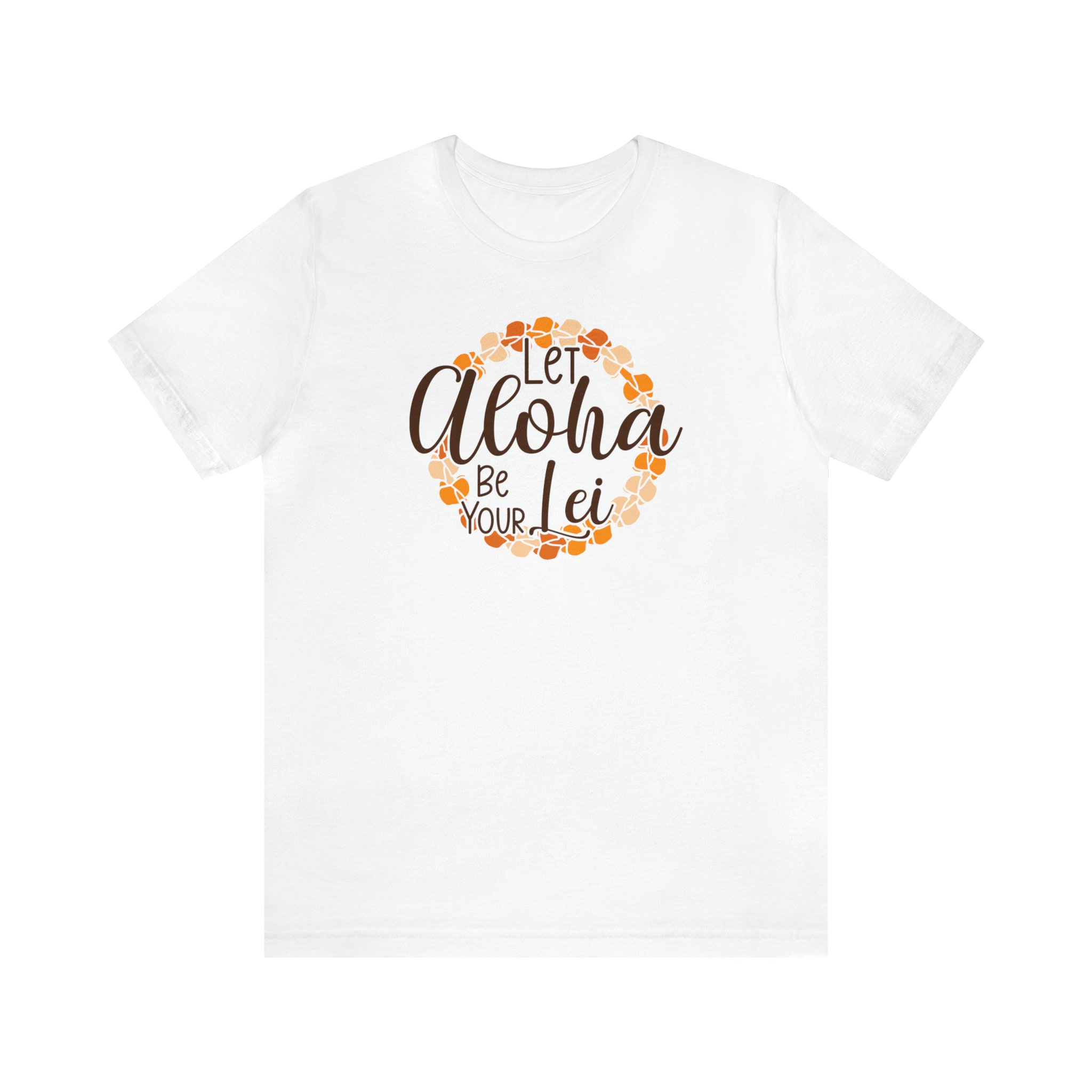 Let Aloha Be Your Lei T-shirt - Hawaii T-shirt - Lei Tee - Aloha Tee ...