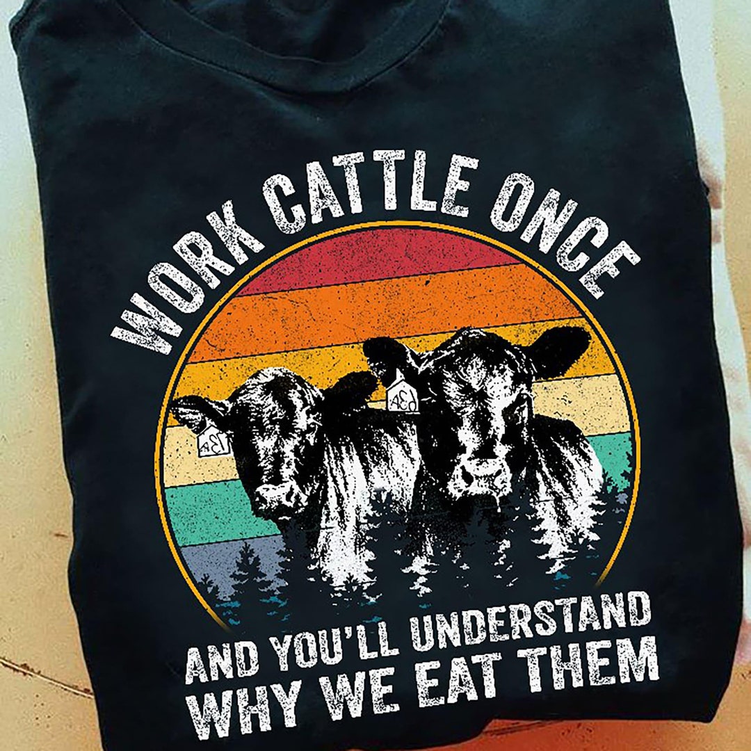 Funny Cow Work Cattle Once and You'll Understand Why We Eat Them Unisex ...