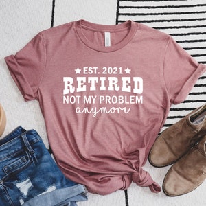Retired 2021 Not My Problem Anymore Shirt, Custom Retirement Shirt, Est ...