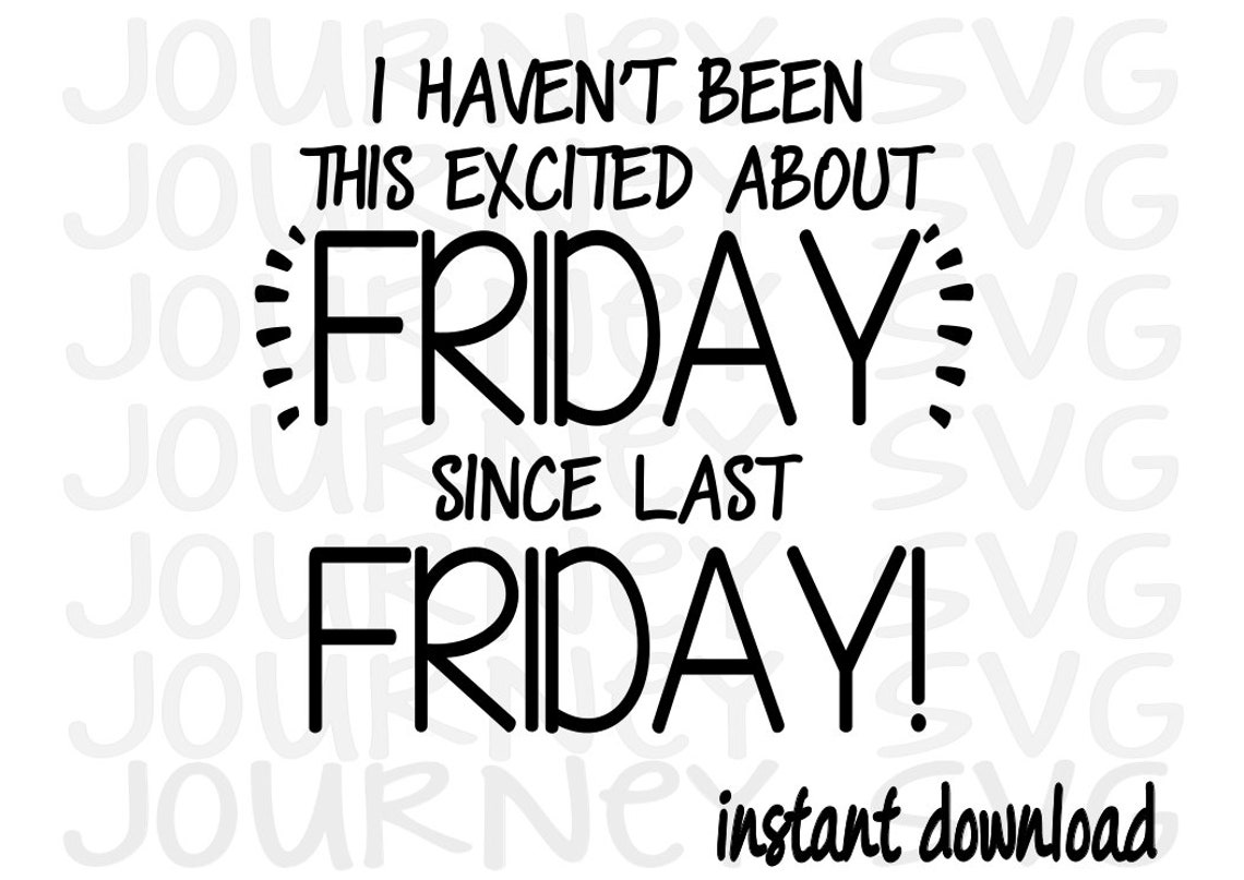 I Haven't Been This Excited About Friday Since Last Friday Svg, Friday ...