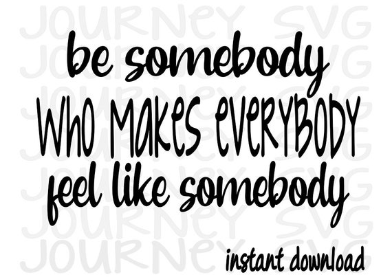 Be Somebody Who Makes Everybody Feel Like Somebody SVG - Etsy