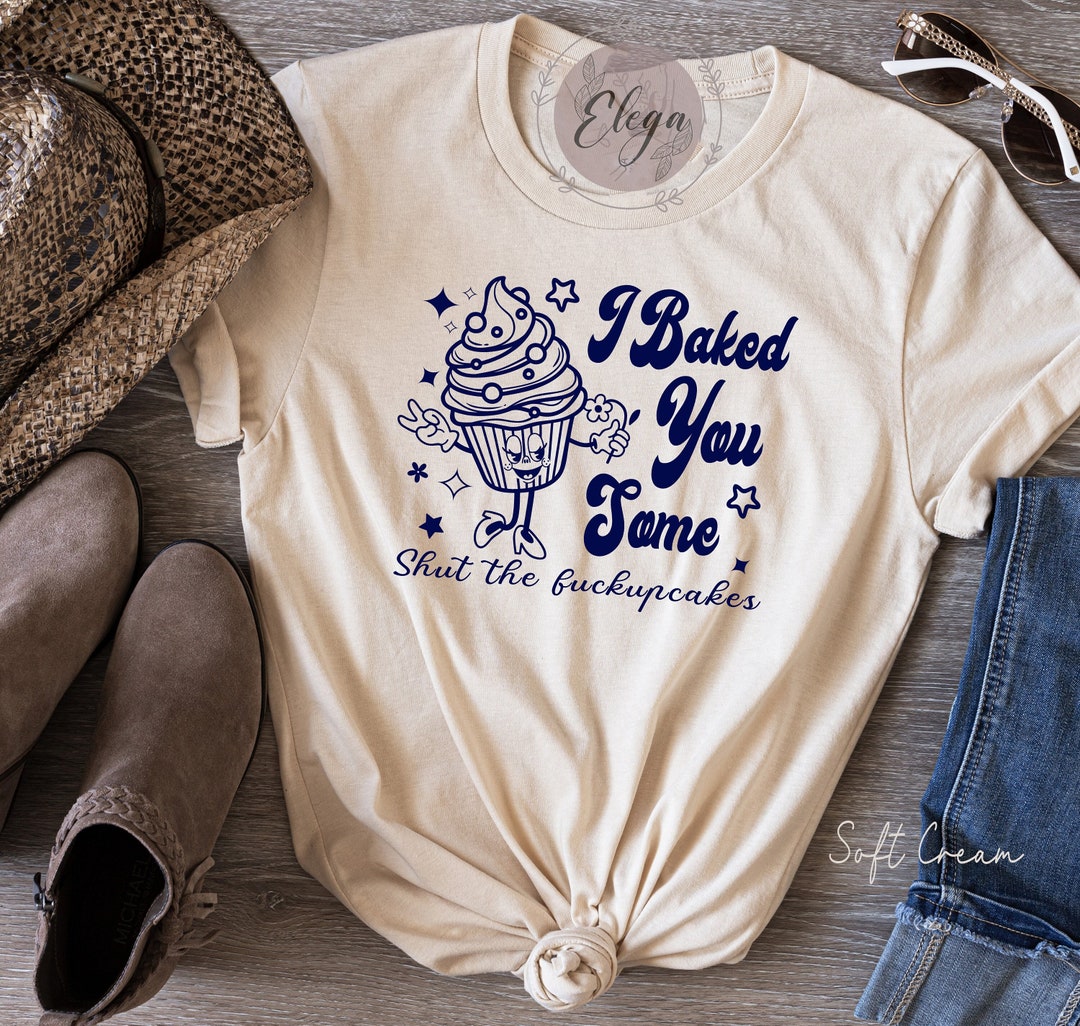 I Baked You Some Shut the Fucupcakes Shirt, Sarcastic Shirt, Rude Funny ...
