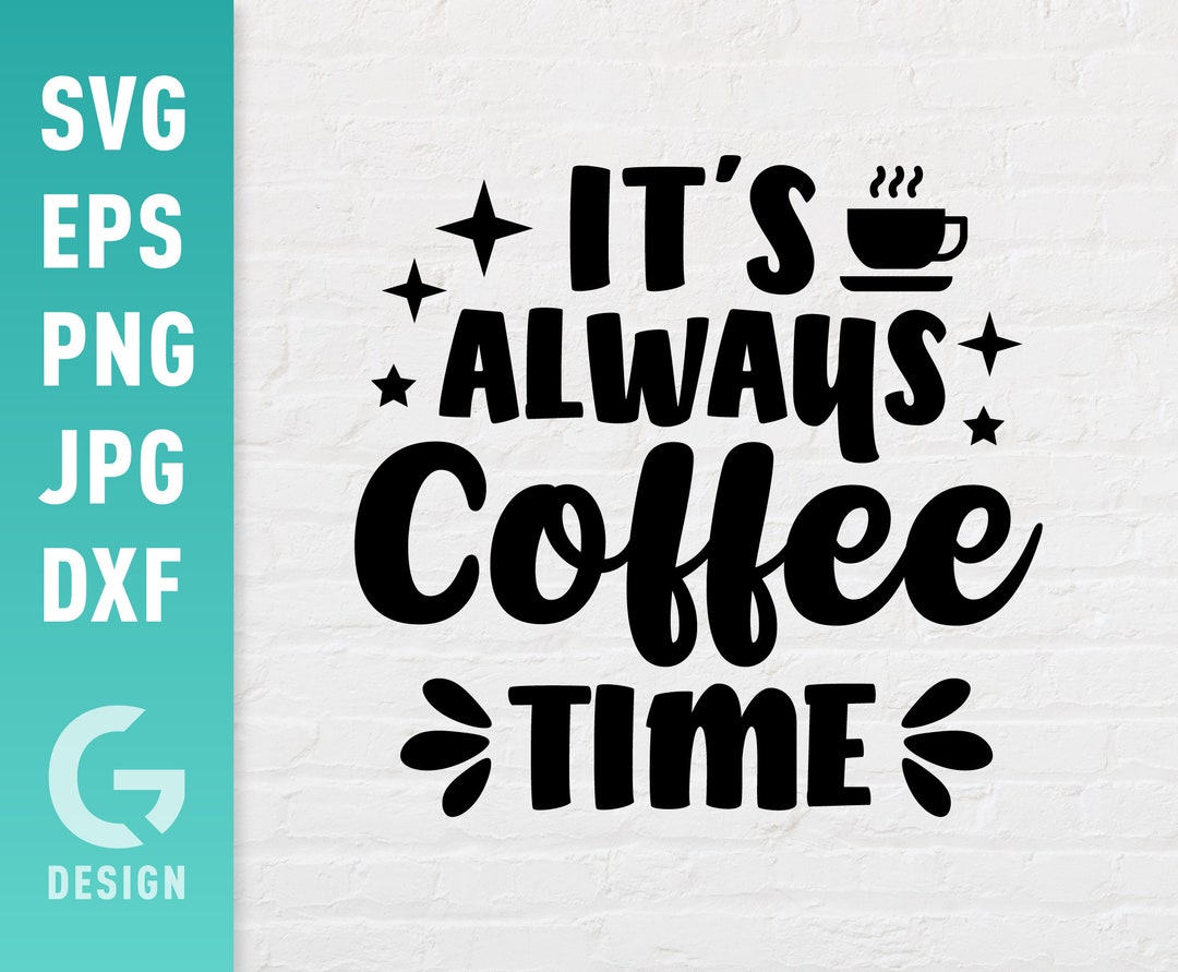 Its Always Coffee Time SVG File Png Jpg, Dxf, Easy to Cut Files, Coffee ...