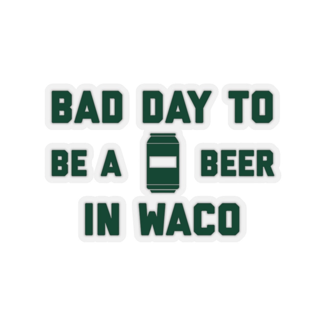 It's A Bad Day to Be A Beer in Waco Sticker, Tailgating Stickers ...