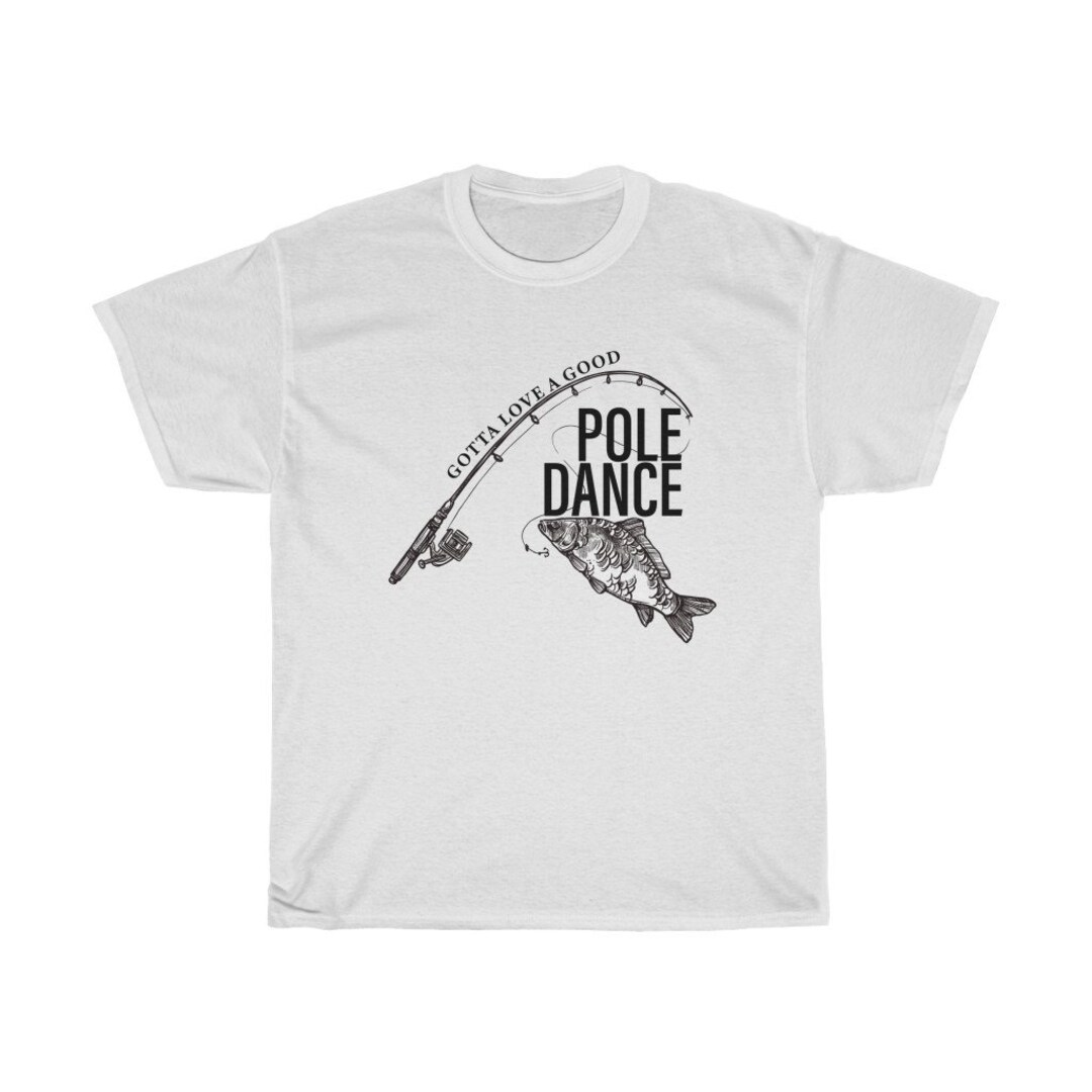 Gotta Love A Good Pole Dance Funny Fisherman Gift Unisex Etsy