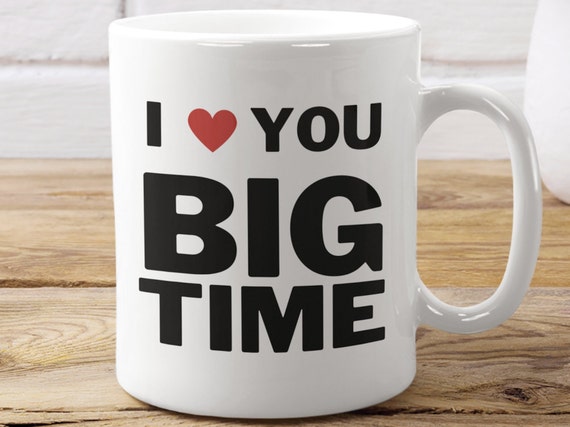 I Love You Big Time Thoughtful Funny Coffee Mug or Tea Cup | Etsy