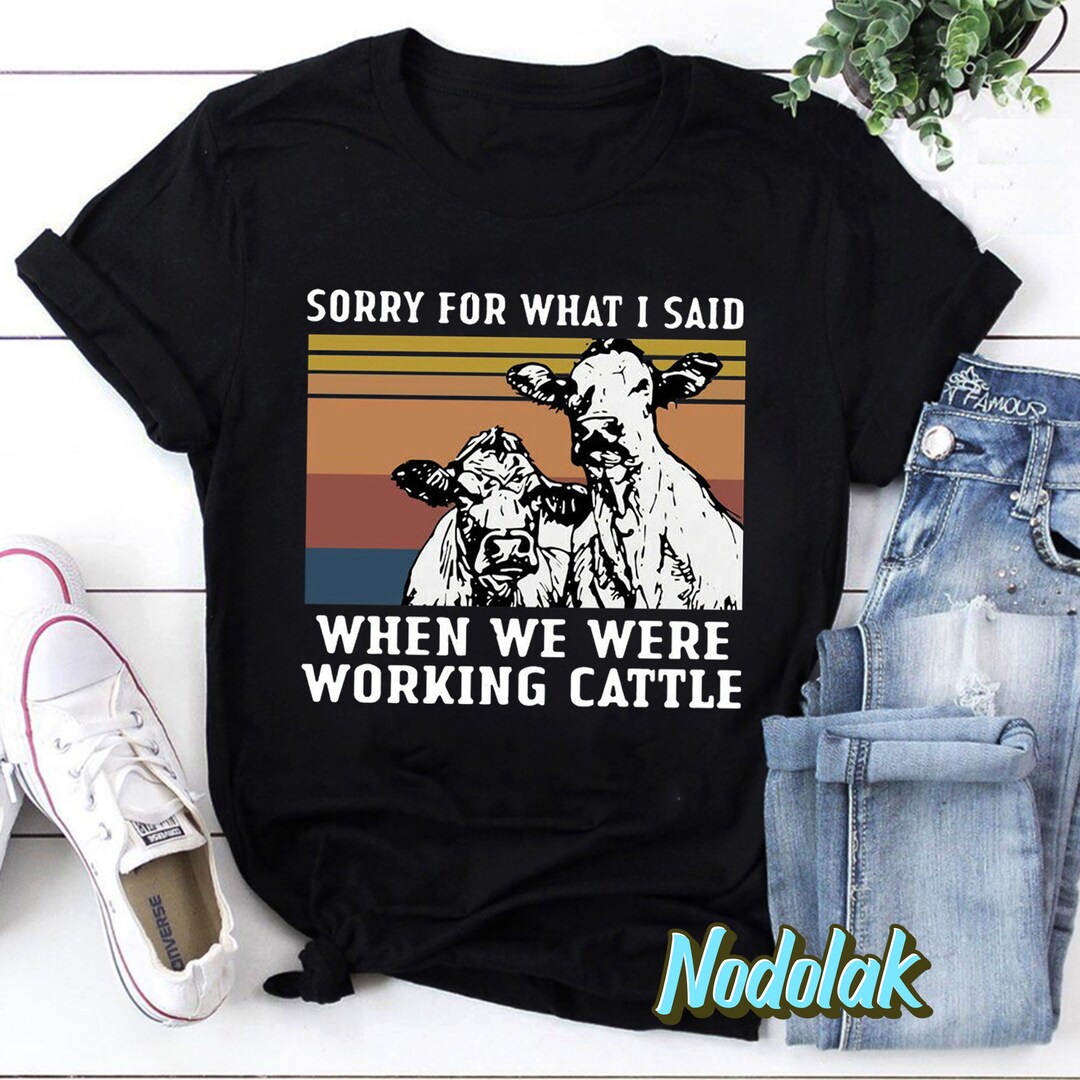 Cows Sorry for What I Said When We Were Working Cattle Vintage T-shirt ...