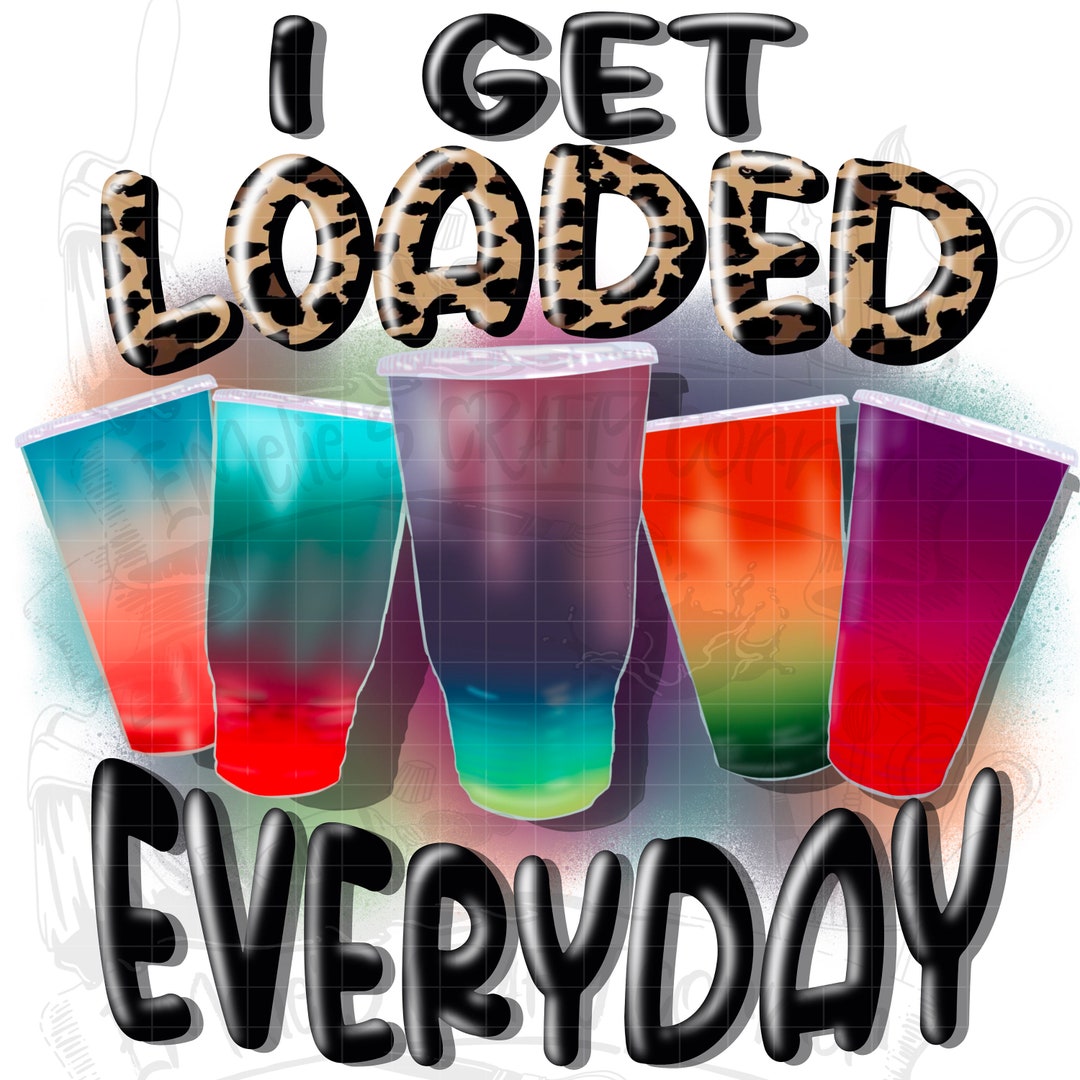 I Get Loaded Everyday, Loaded Tea Junkie, Loaded Tea Png, Loaded Png ...