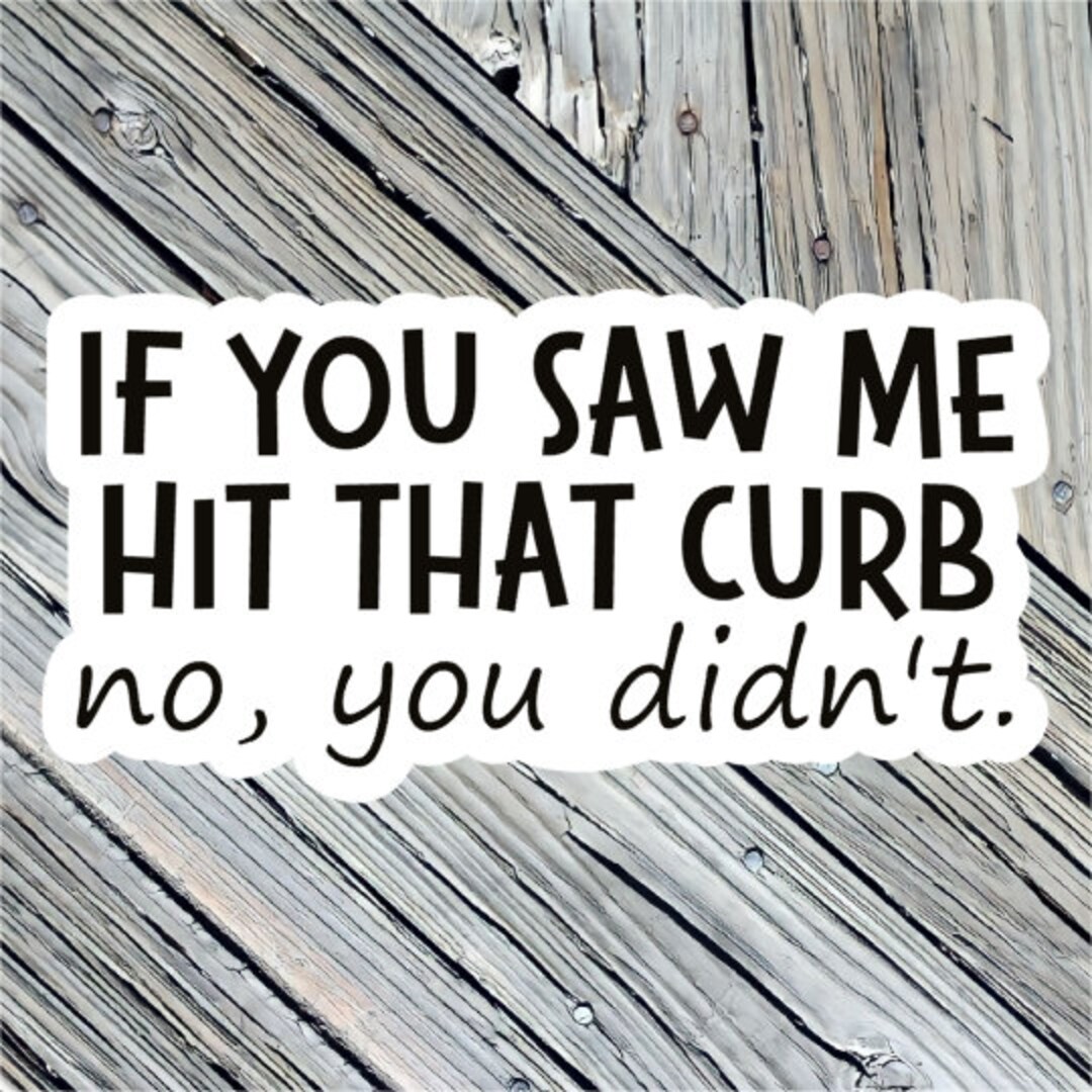 Saw Me Hit Curb No You Didn't, Waterproof Vinyl Sticker, Funny Car Auto ...