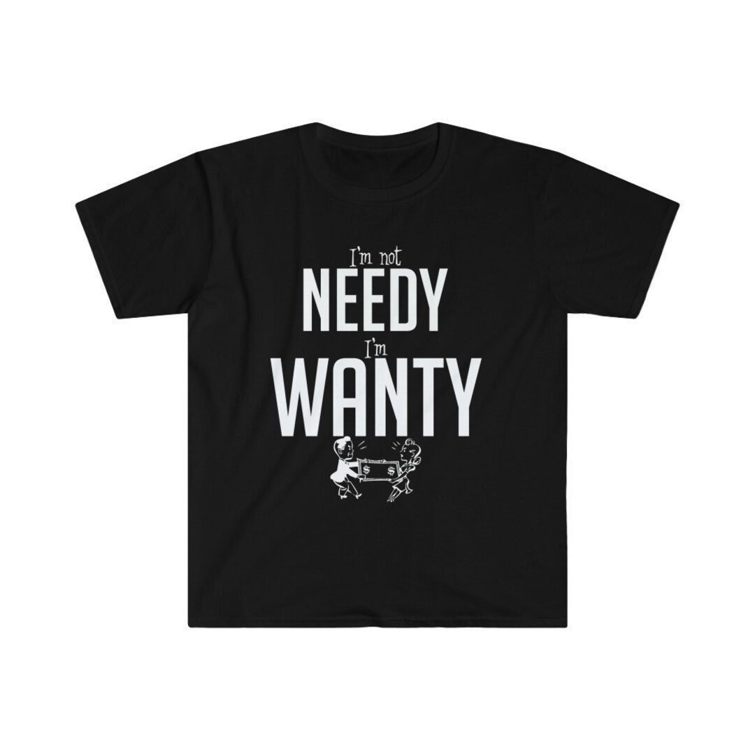 Funny I'm Not NEEDY I'm WANTY Unisex Softstyle T-shirt, Gift for People ...