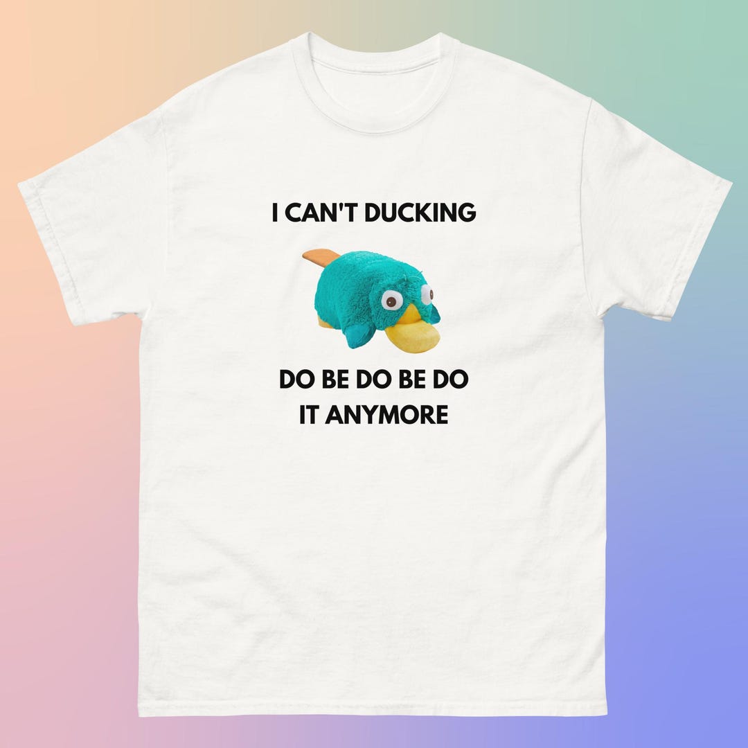 I Can't Ducking Do Be Do Be Do It Anymore T-shirt, Perry, Platypus ...