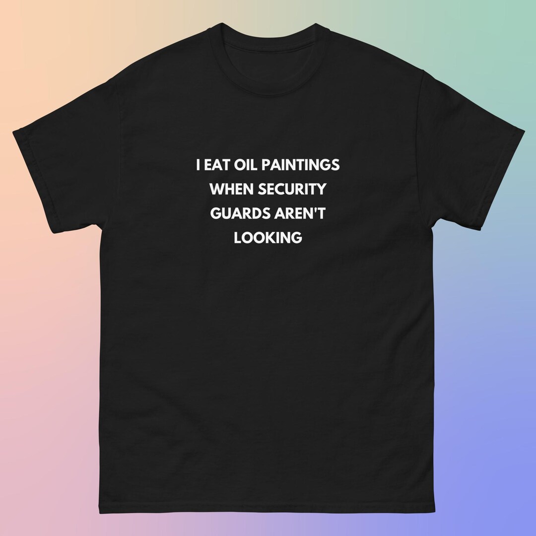 I Eat Oil Paintings When Security Guards Aren't Looking, Oddly Specific ...