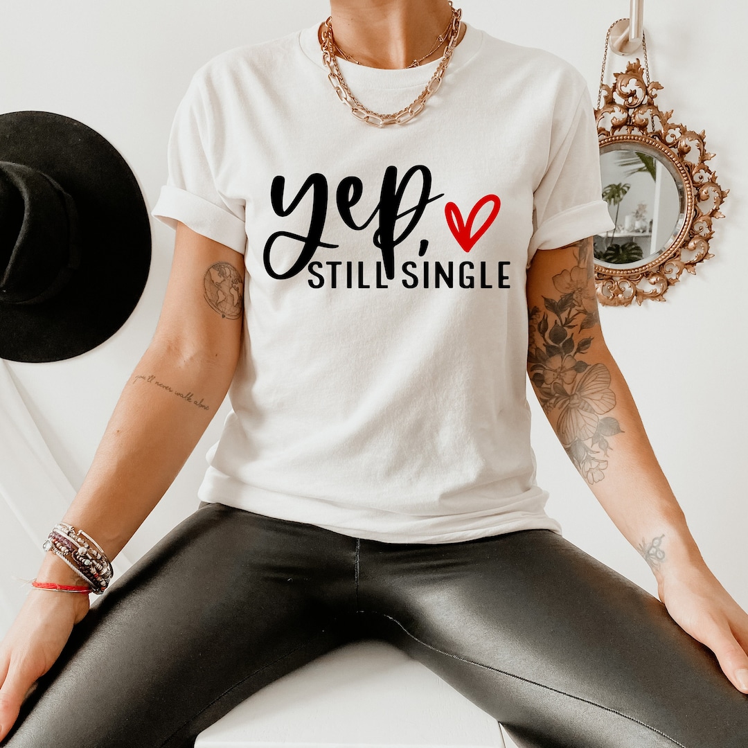 Yep Still Single Shirt, Funny Valentines Day Shirt, Valentine Shirt ...
