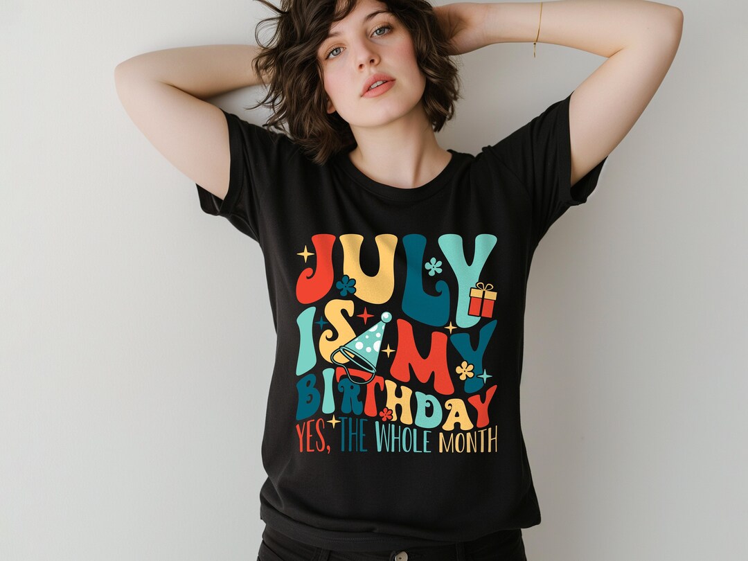 July is My Birthday, Yes the Whole Month, Birthday Shirt, Gift for Her ...