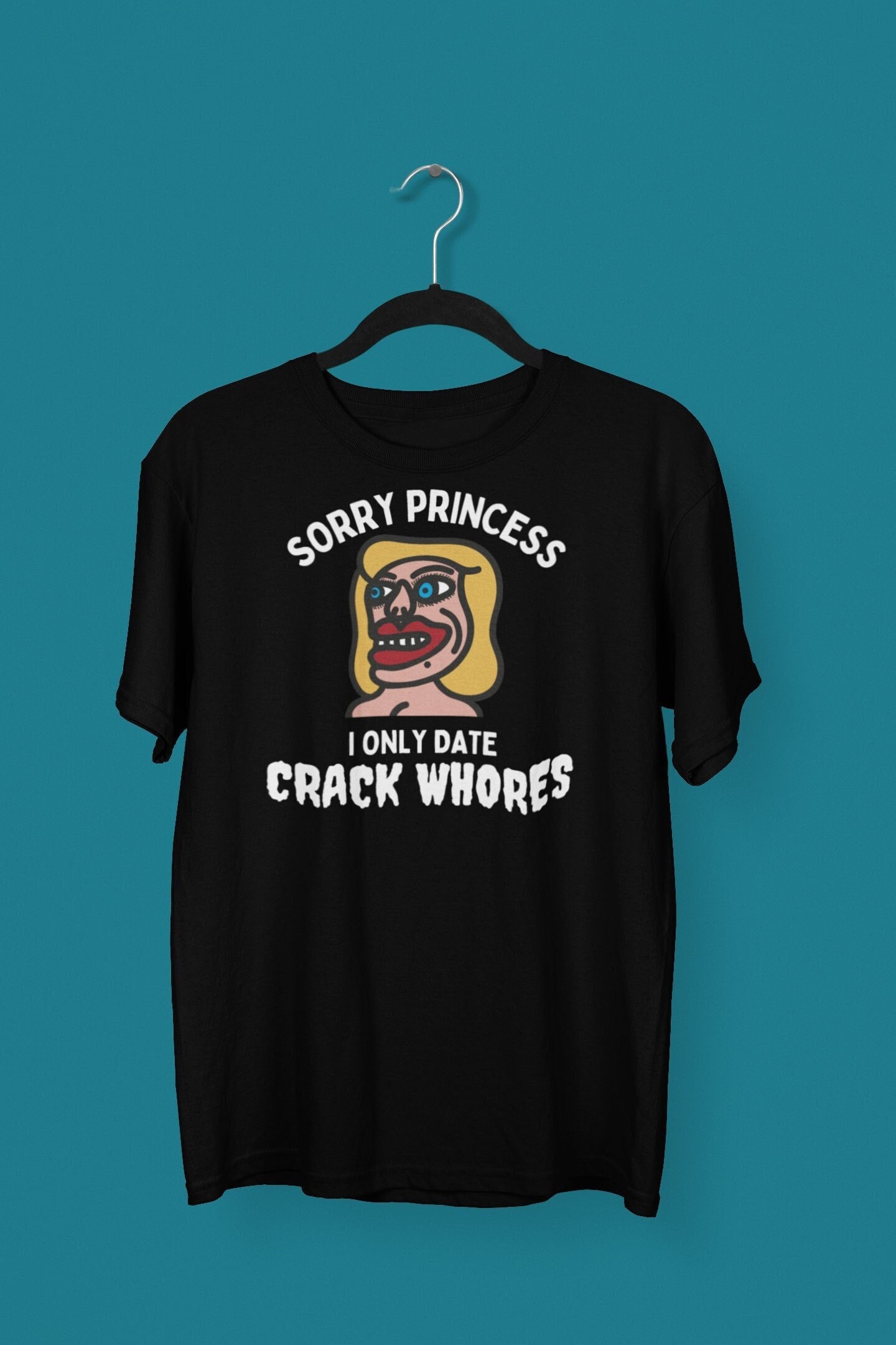 Sorry Princess I Only Date Crack Whores Shirt Sarcastic - Etsy