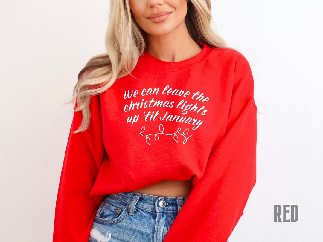 We Can Leave the Christmas Lights up 'til January Sweatshirt, Christmas ...