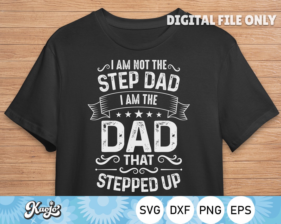 I Am Not the Step Dad I Am the Dad That Stepped up Svg, Funny Father's ...