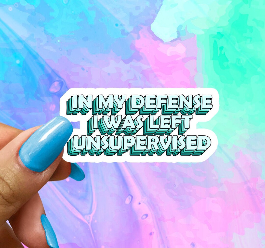 In My Defense I Was Left Unsupervised, Funny Saying Sticker, Funny ...