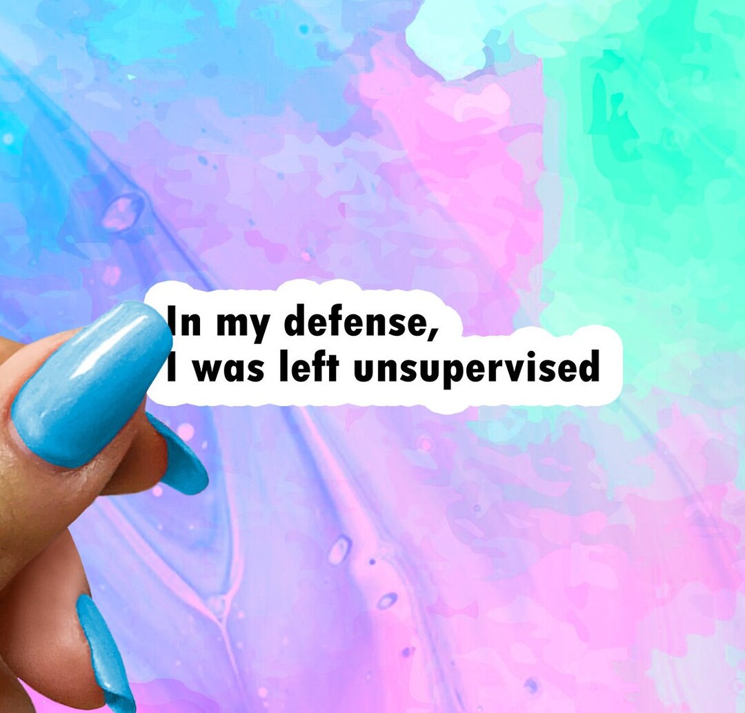 In My Defense I Was Left Unsupervised, Funny Saying Sticker, Funny ...
