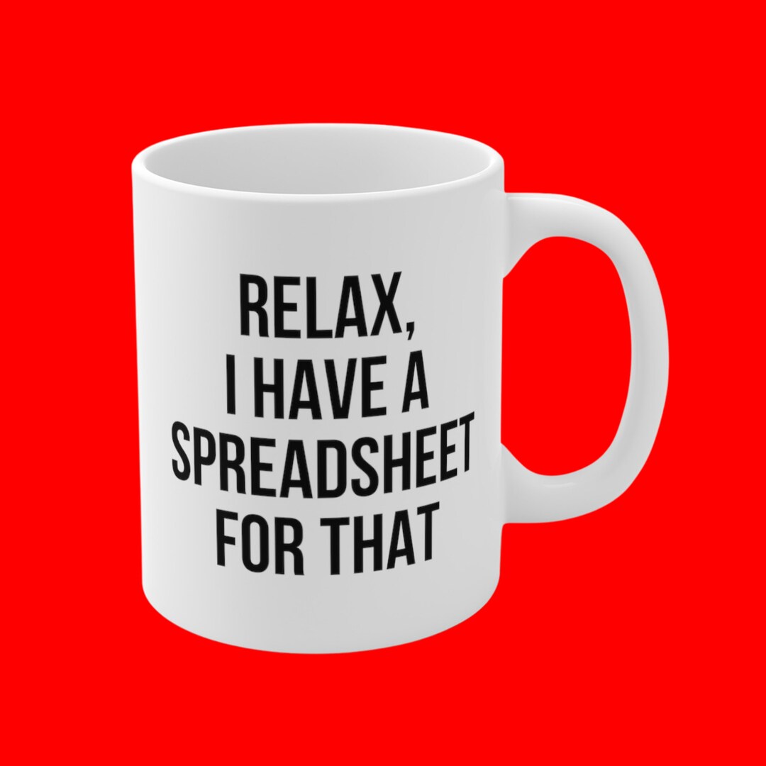 Spreadsheet Mug, Relax I Have A Spreadsheet for That, Accountant Gift ...