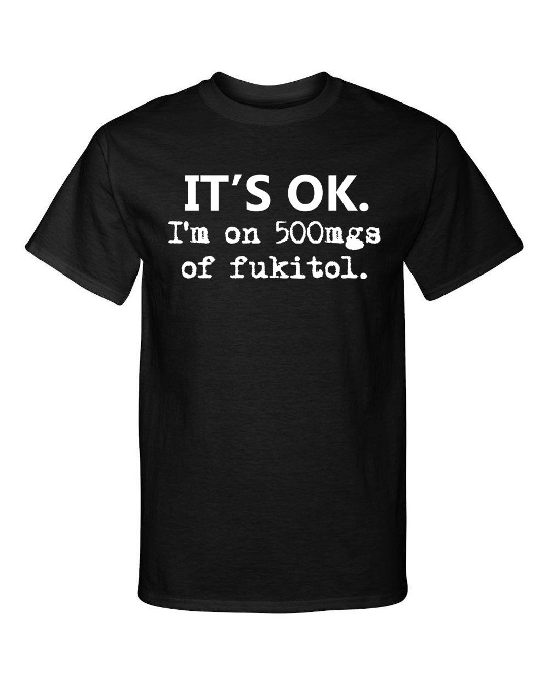 Its OK Im on 500mgs of Fukitol Funny Premium Graphic Tee Shirt T-shirt ...