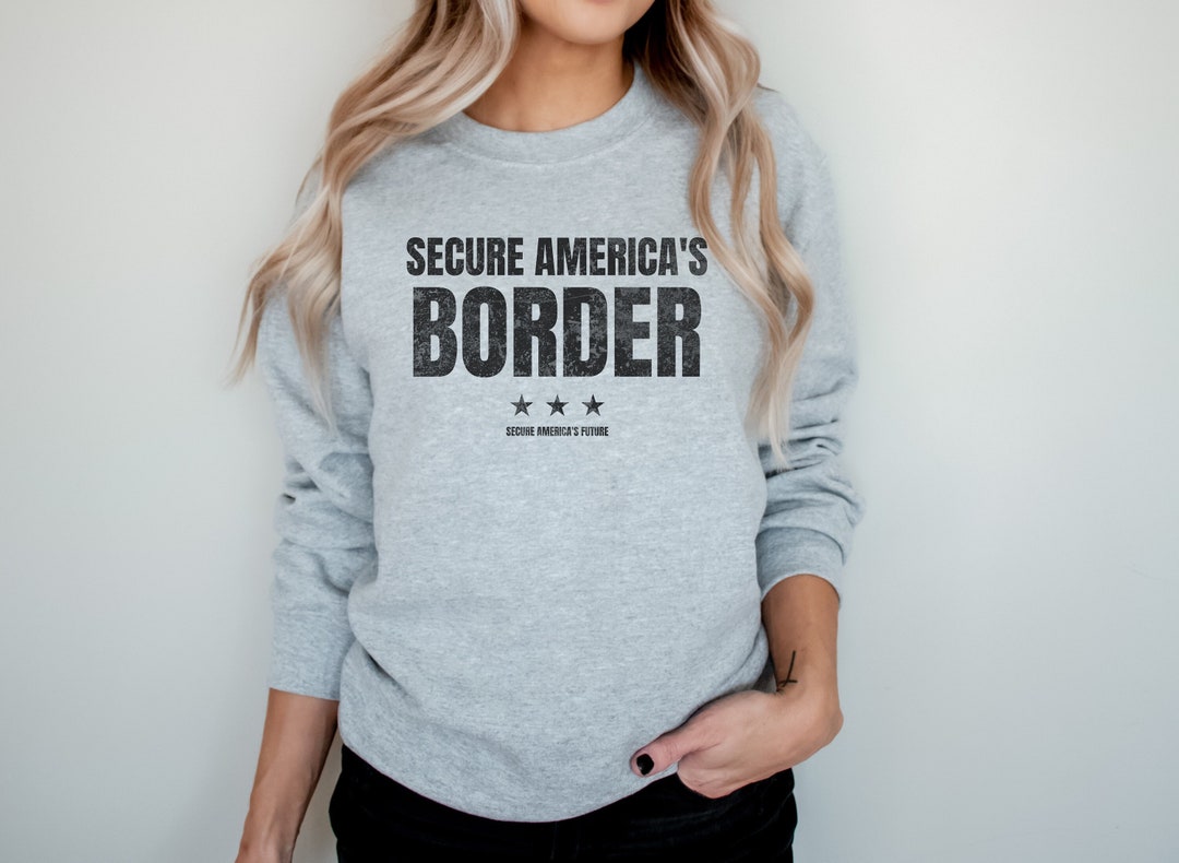 Secure America's Border Sweatshirt for Men and Women Border Crisis ...
