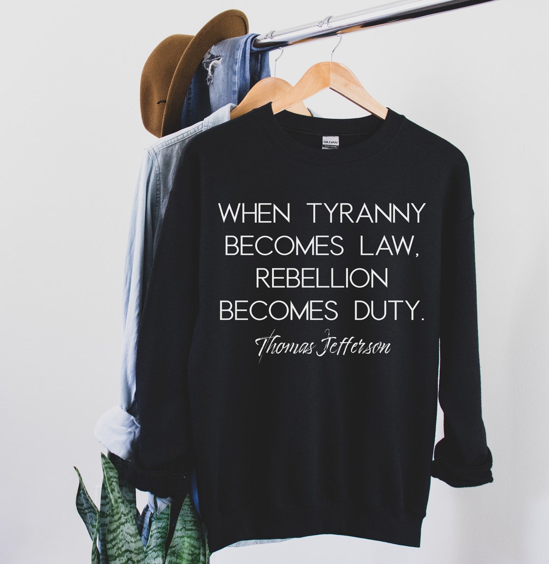 Anti-Tyranny Sweatshirt, When Tyranny Becomes Law Rebellion Becomes ...