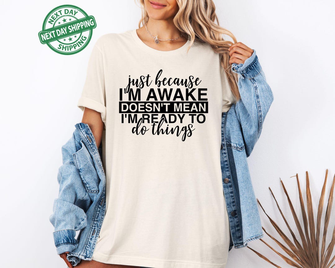 Just Because I'm Awake Doesn't Mean I'm Ready to Do Things Shirt, Funny ...