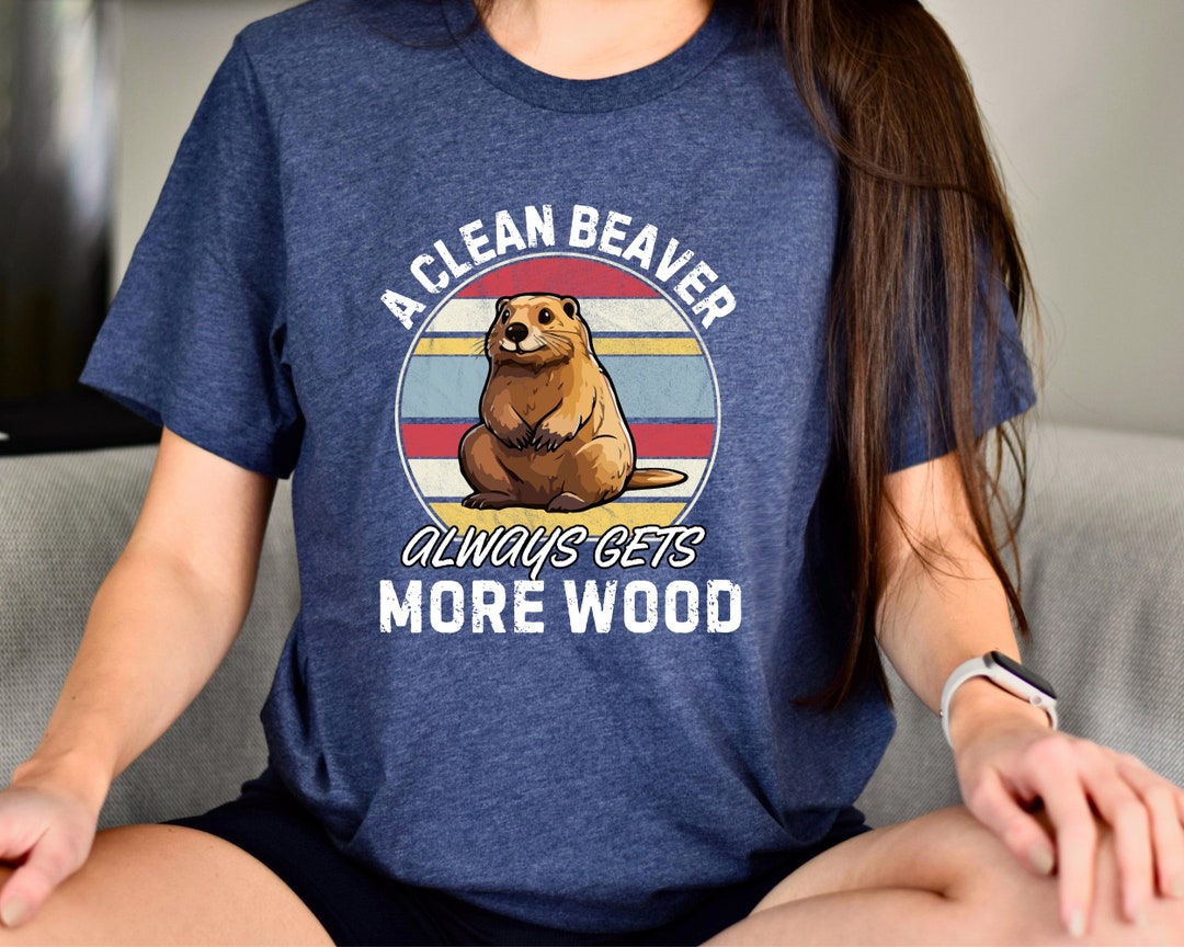 A Clean Beaver Always Gets More Wood, Dirty Humor Tee, Adult Humor ...