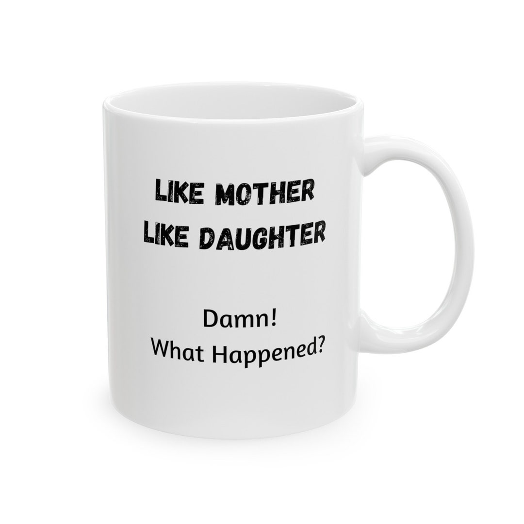 Like Mother Like Daughter - Damn What Happened - White Ceramic Mug ...