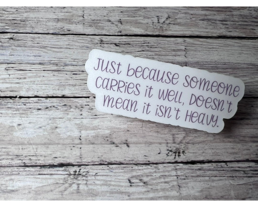 Just Because Someone Carries It Well, Doesn't Mean It Isn't Heavy, Encouragement Sticker, Kind ...