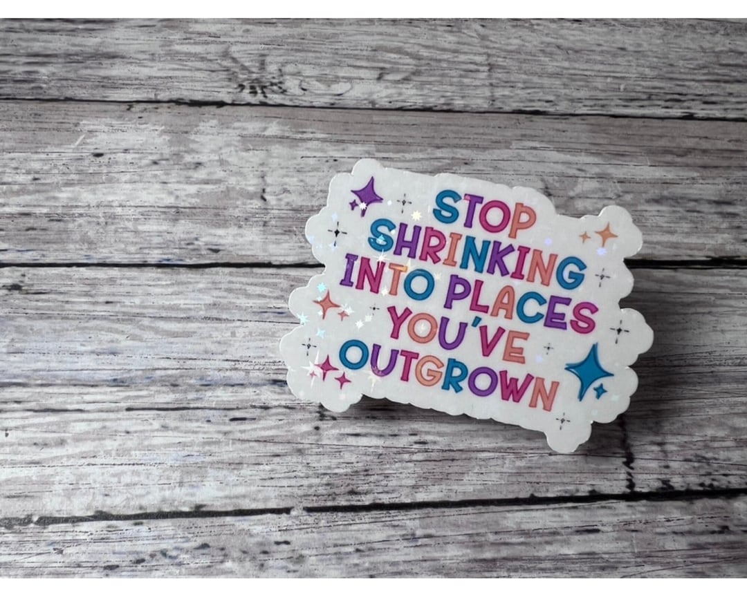 Stop Shrinking Into Places You've Outgrown, Holo Sticker, Encouragement ...