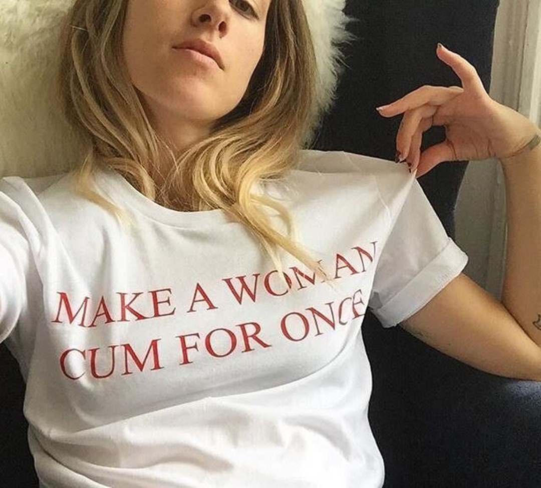 Make A Woman Cum For Once T Shirt Cum For Once Aesthetic Shirt T For Her Unisex T Shirt Etsy
