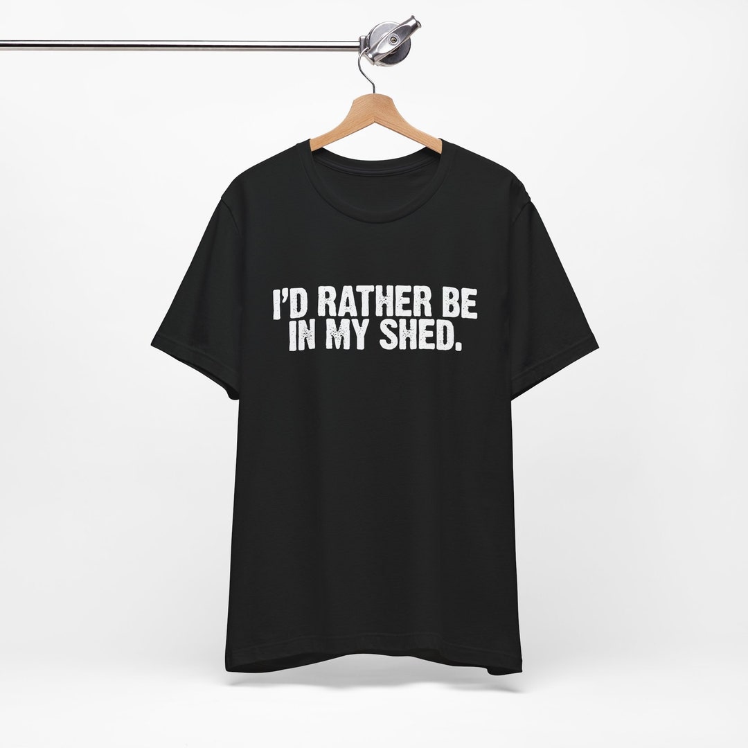 Mens and Womens Funny Quote T-shirt, I'd Rather Be in My Shed, Crew ...