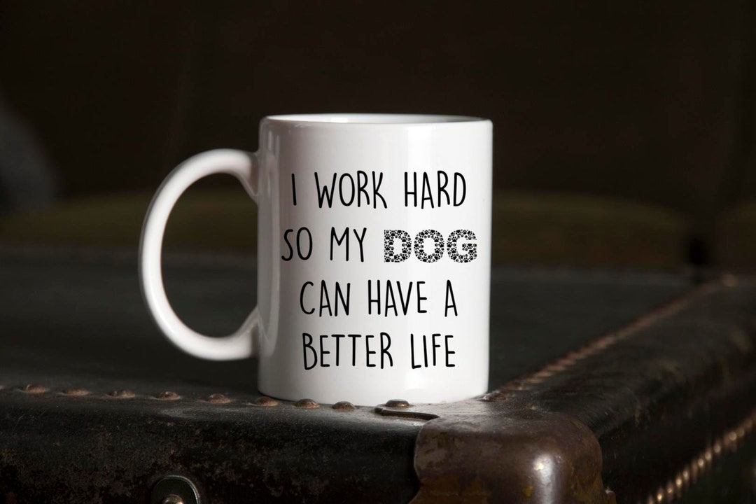 I Work Hard so My Dog Can Have A Better Life Mug 11 Ounce Ceramic ...