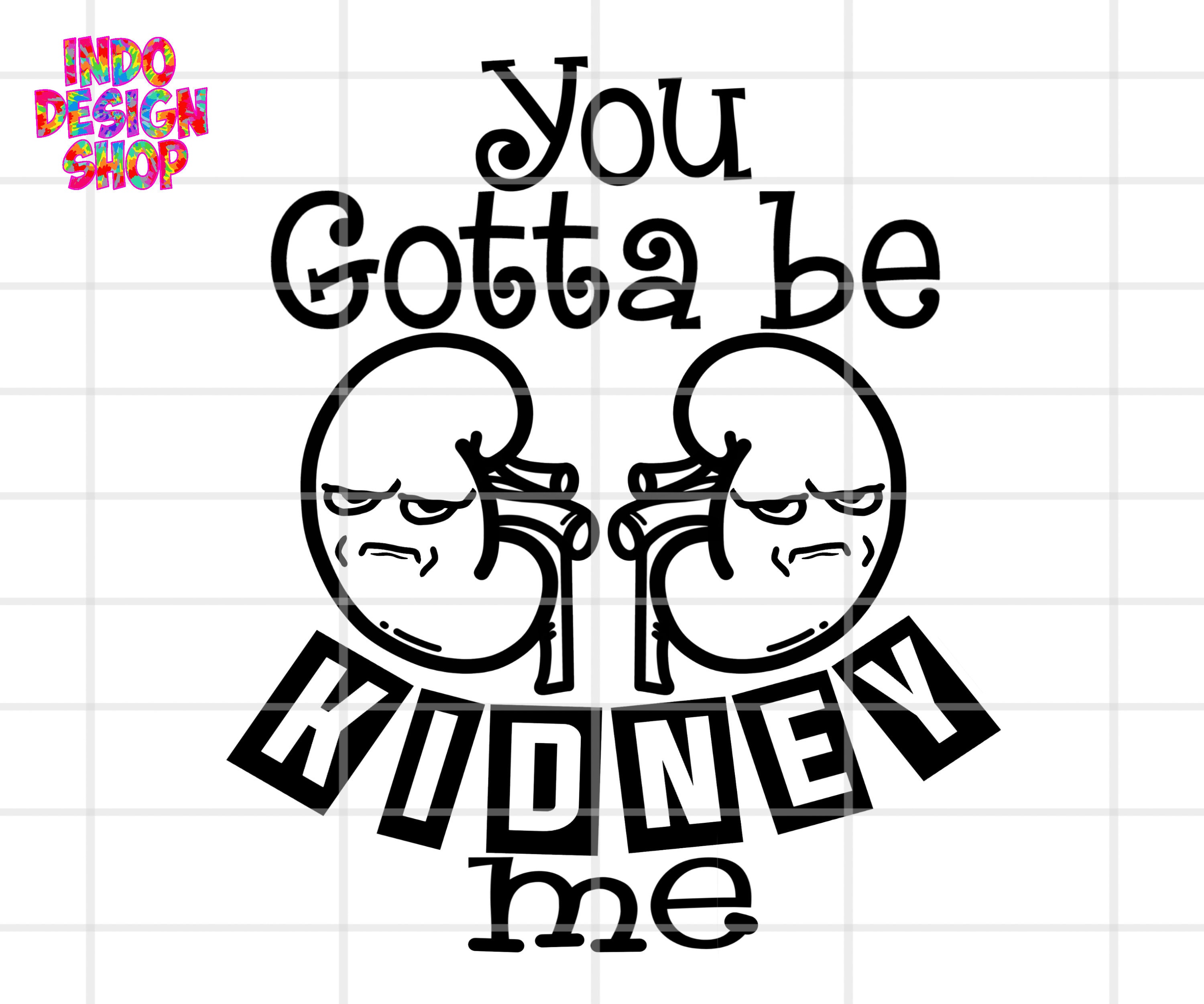 You Gotta Be Kidney Me Svg Kidney Svg Funny Kidney Svg Png - Etsy Ireland