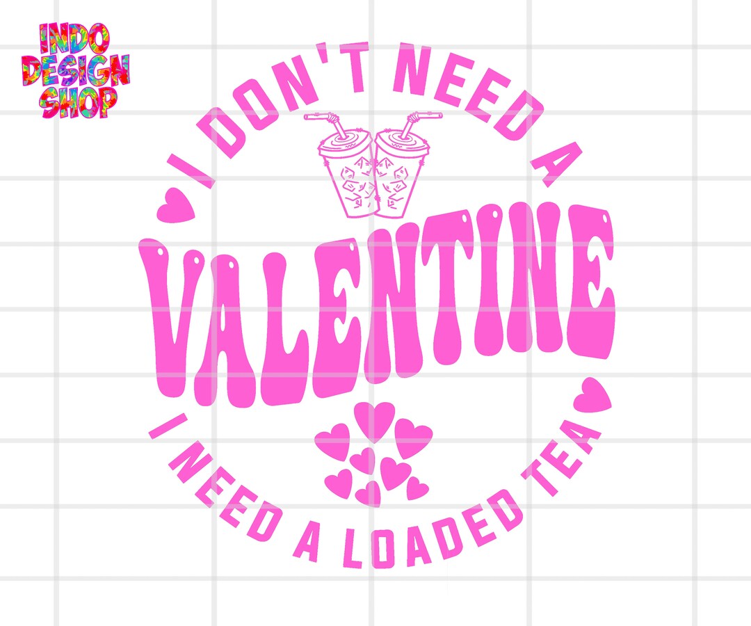 Valentines Loaded Tea Svg, I Don't Need a Valentine I Need a Loaded Tea ...