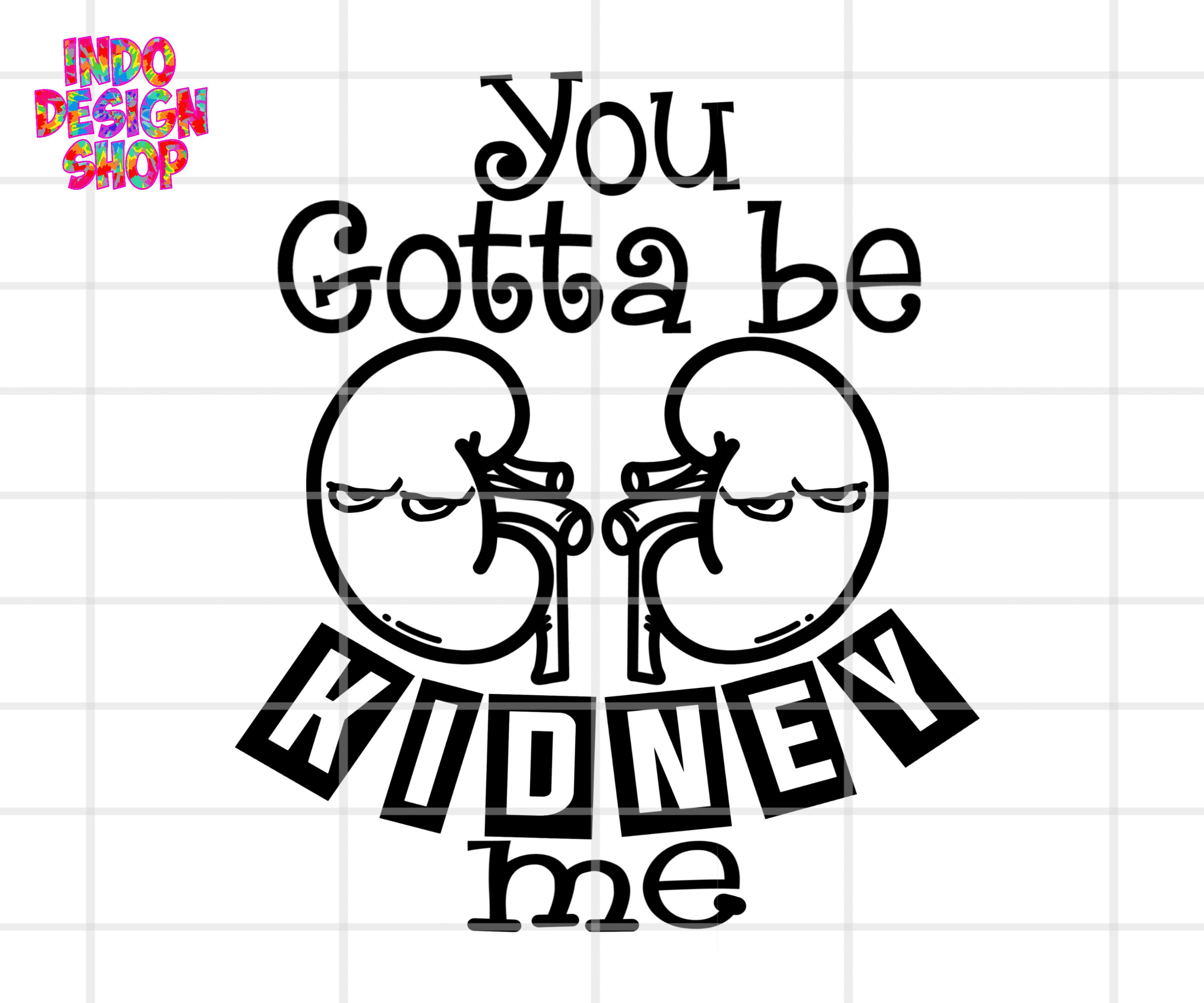 You Gotta Be Kidney Me Svg, Kidney Svg, Funny Kidney Svg Png, Funny ...