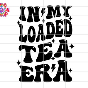 In My Loaded Tea Era Png Svg, Loaded Tea Svg Png, Love Loaded Tea Svg ...