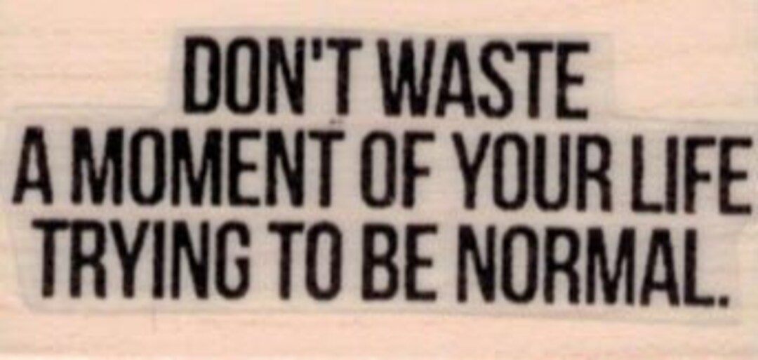 Don’t Waste A Moment of You Life Trying to Be Normal Rubber Stamp 1 X 1 ...