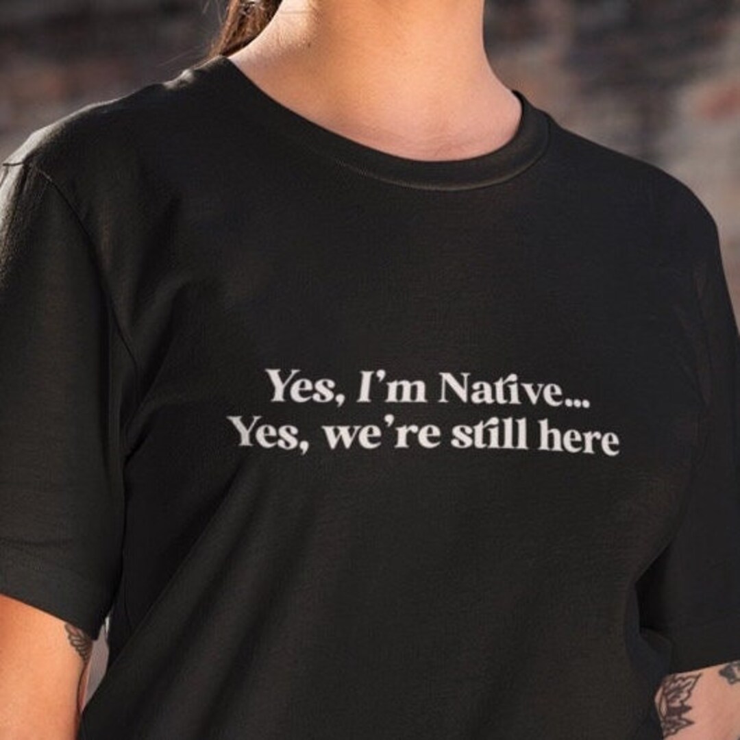 Yes Im Native Yes Were Still Here T-shirt, Still Here, Proud Indigenous ...