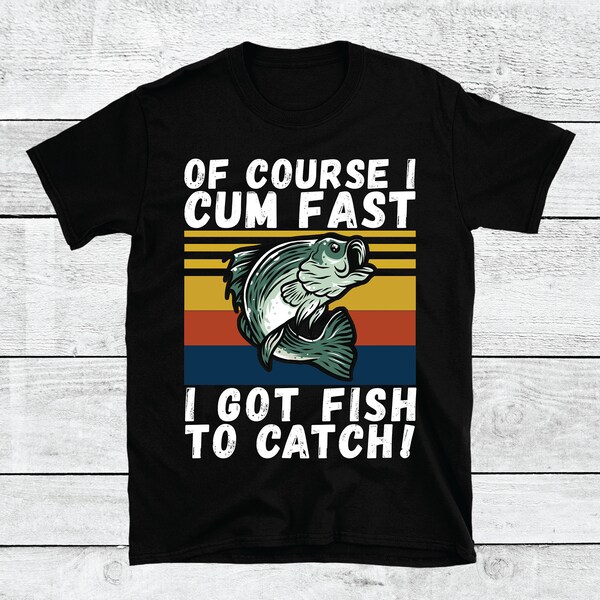 Of Course I Cum Fast I Got Fish to Catch Shirt - Etsy