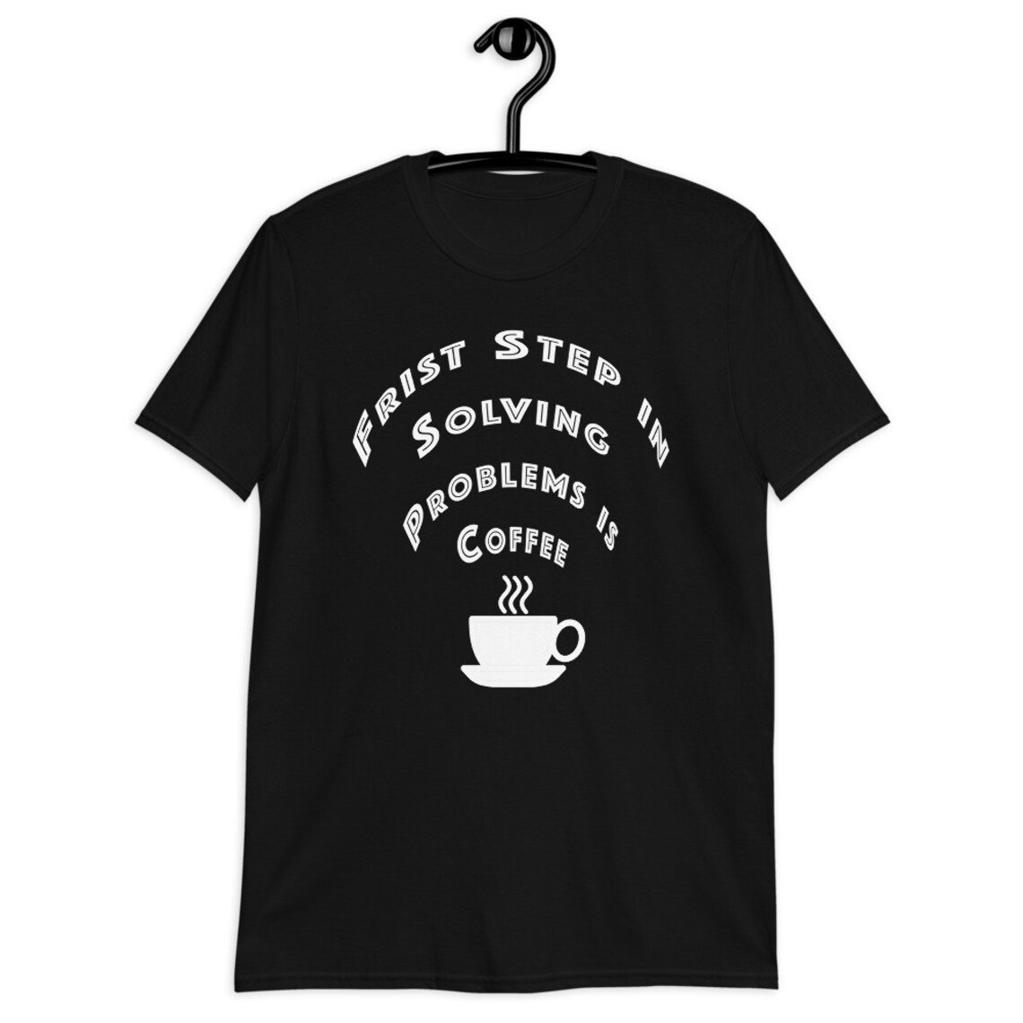 Coffee Lovers for Them the First Step in Solving Problems is - Etsy