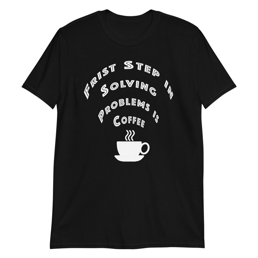 Coffee Lovers for Them the First Step in Solving Problems is - Etsy