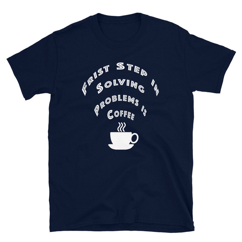 Coffee Lovers for Them the First Step in Solving Problems is - Etsy