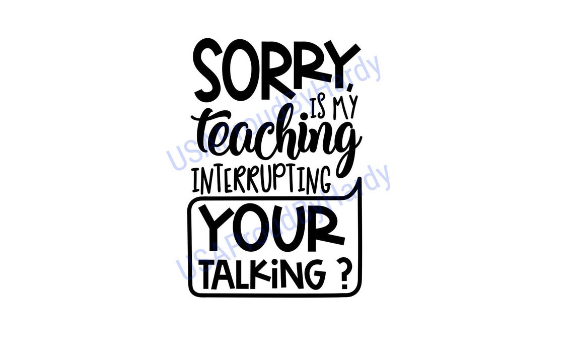 Sorry is My Teaching Interrupting, Your Talking? - SVG Digital File ...